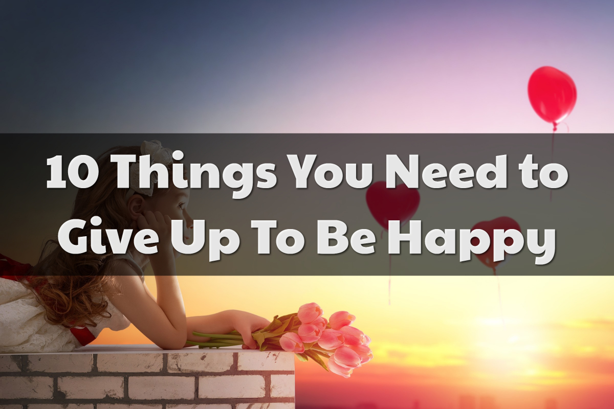 10 Things You Need to Give Up To Be Happy - Simply Manifest